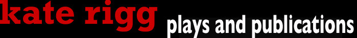 Kate Rigg: Plays and Publications